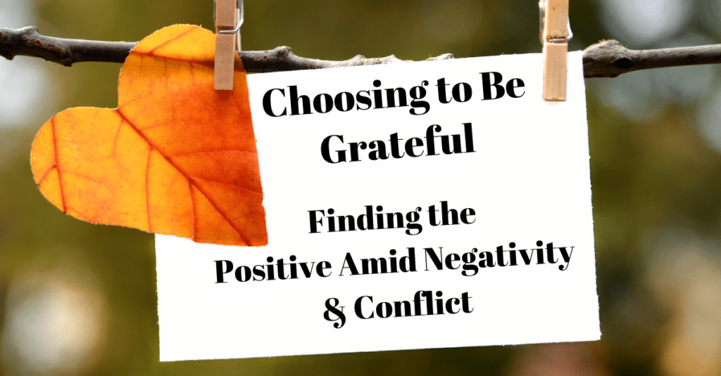 Choosing to be Grateful: Finding the Positive Amid Negativity & Conflict