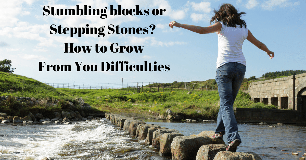 Stumbling Blocks or Stepping Stones? How to Grow From Your Difficulties Stumbling Blocks or Stepping Stones? How to Grow From Your Difficulties