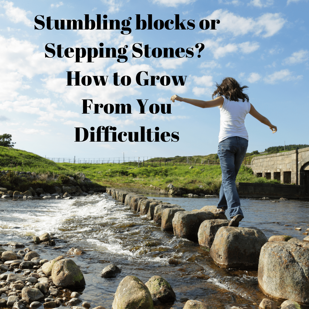 Stumbling Blocks or Stepping Stones? How to Grow From Your Difficulties
